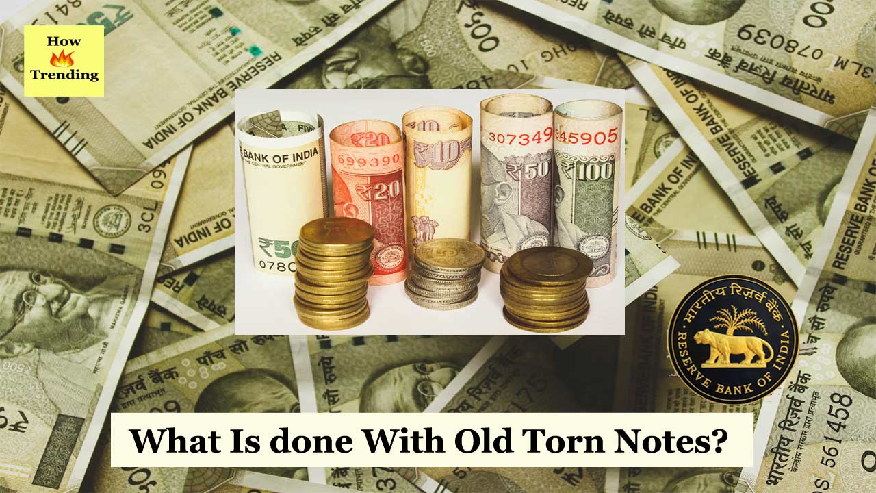What Is done With Old Torn Notes? » How Trending
